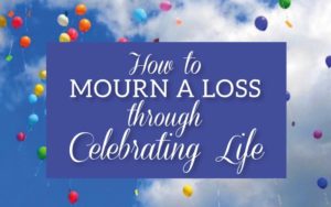 How to Mourn a Loss Through Celebration | Eternally Loved
